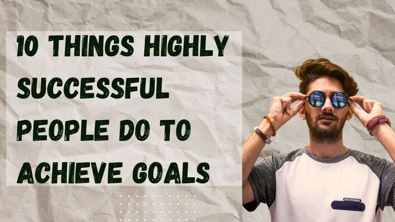 10 Things Highly Successful People Do To Achieve Goals - YouTube