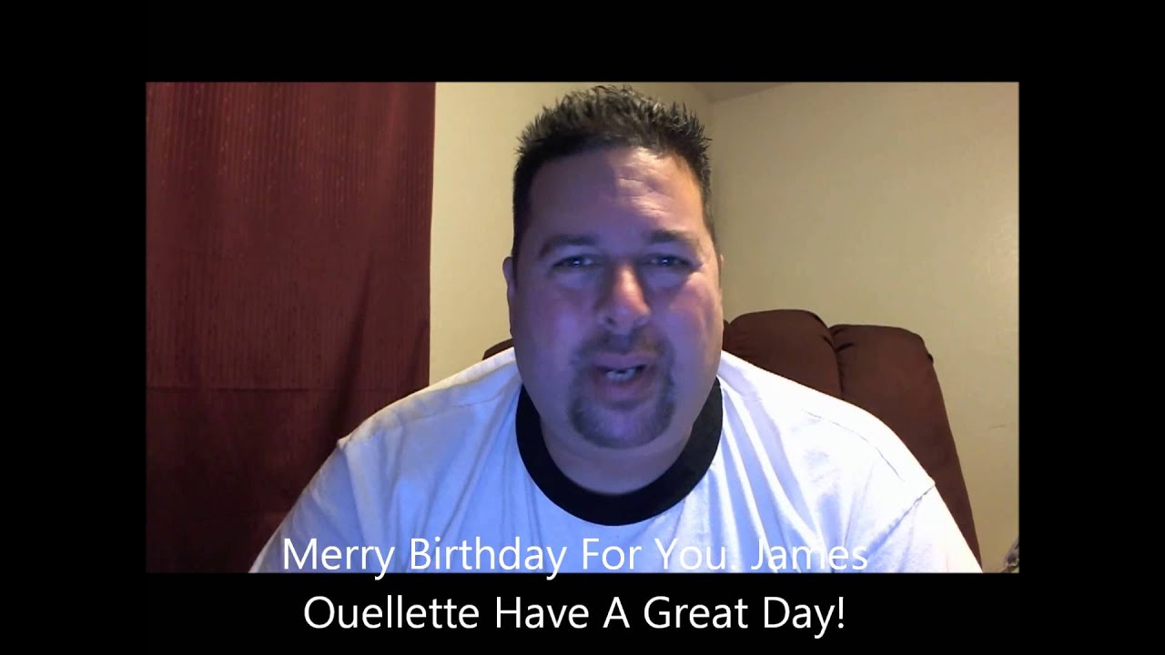 Merry Birthday For You James Ouellette Have A Great Day! - YouTube