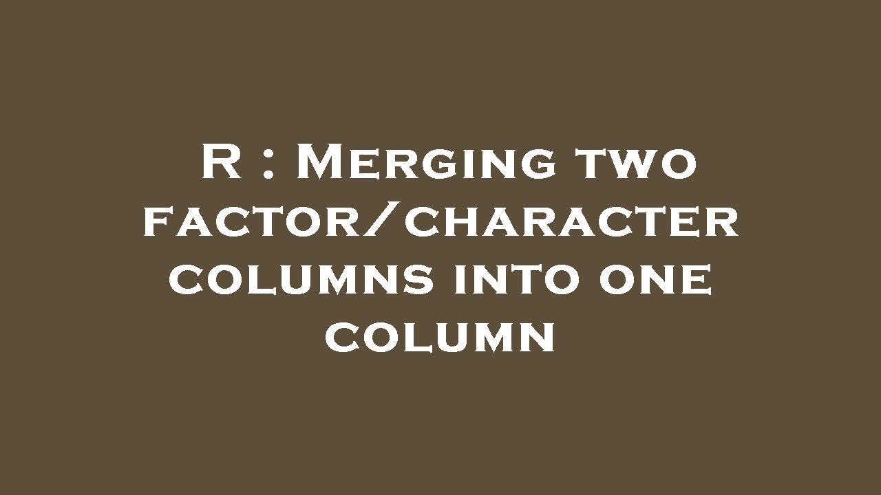 R Merging Two Factor character Columns Into One Column YouTube r-merging-two-factor-character-columns-into-one-column-youtube