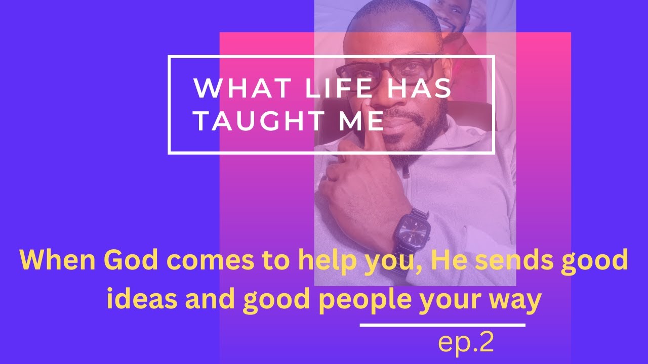 What Life Has Taught Me. ep.2:- When God comes to help you, He sends ...