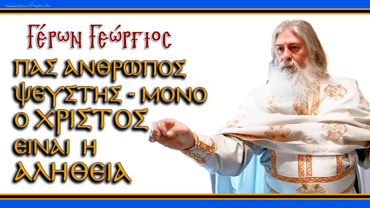 Γέρων Γεώργιος: "ΠΑΣ ΑΝΘΡΩΠΟΣ ΨΕΥΣΤΗΣ-ΜΟΝΟ Ο ΧΡΙΣΤΟΣ ΕΙΝΑΙ Η ΑΛΗΘΕΙΑ ...