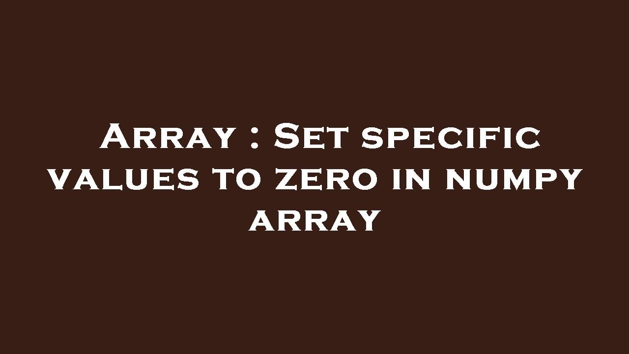 Array Set Specific Values To Zero In Numpy Array Youtube