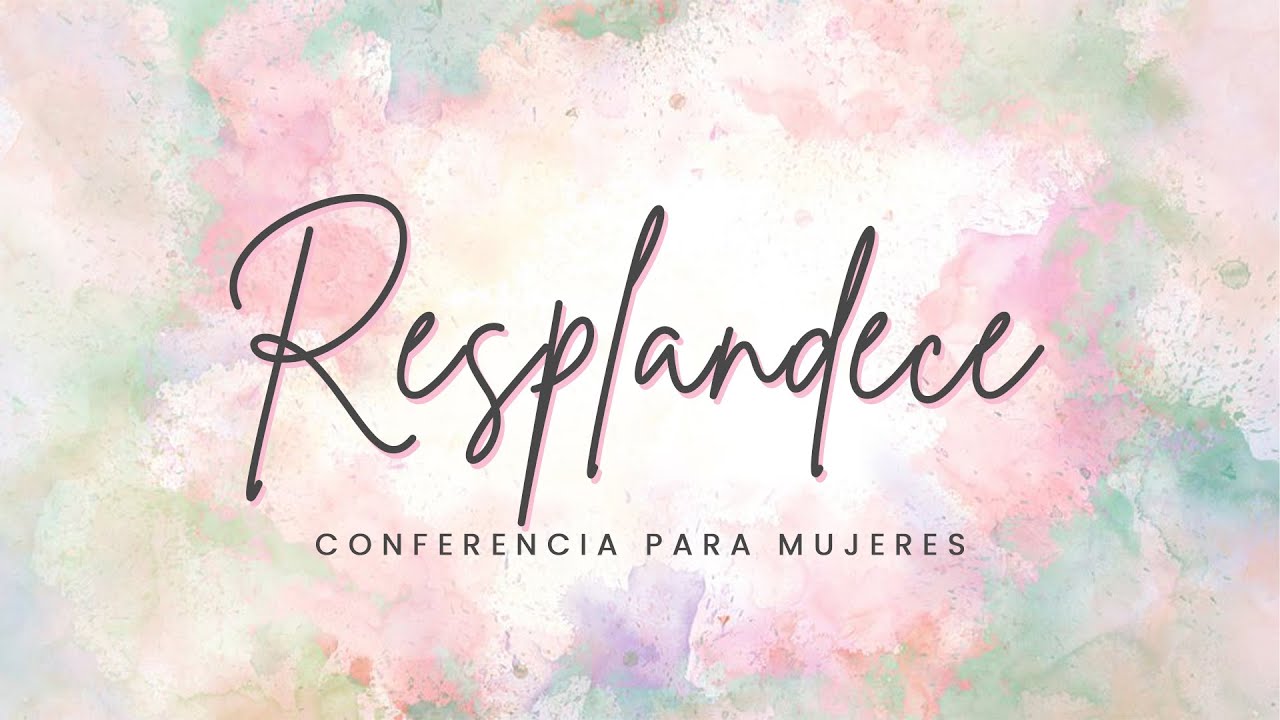 Conferencia Para Mujeres Resplandece l Mayo 25 2023 - YouTube