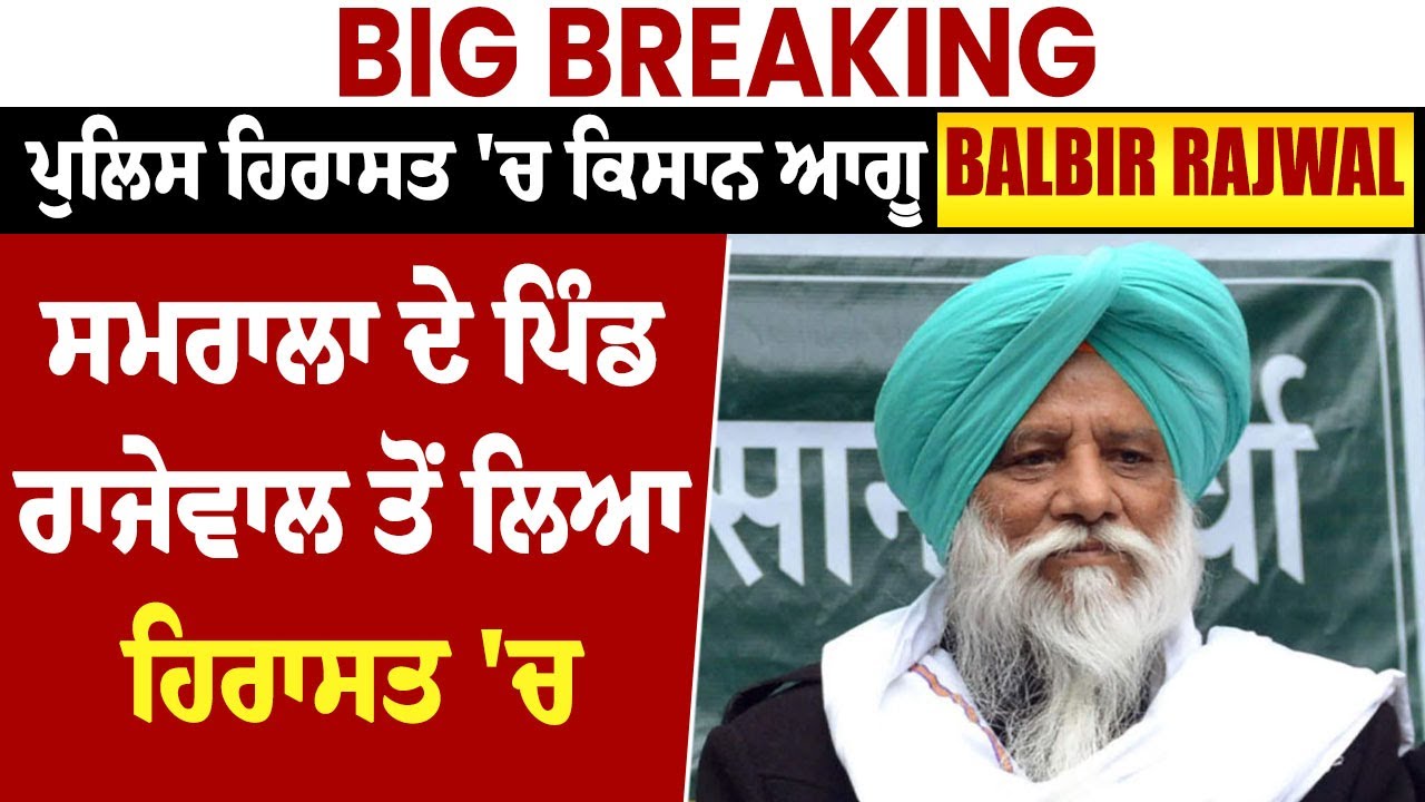Big Breaking: ਪੁਲਿਸ ਹਿਰਾਸਤ 'ਚ ਕਿਸਾਨ ਆਗੂ Balbir Rajwal,ਸਮਰਾਲਾ ਦੇ ਪਿੰਡ ਰਾਜੇਵਾਲ ਤੋਂ ਲਿਆ ਹਿਰਾਸਤ 'ਚ ...