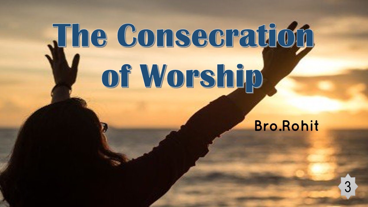 The Consecration of Worship | Session 3 | Bro.Rohit | UPC - YouTube