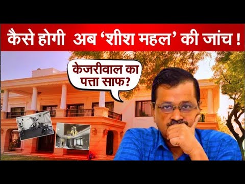 Sheesh Mahal Controversy: कैसे होगी अब ‘शीश महल’ की जांच ! केजरीवाल का ...