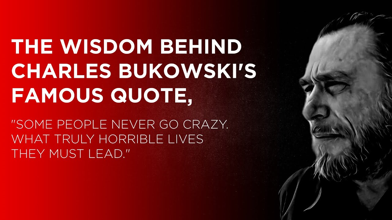 The wisdom behind Charles Bukowski's famous quote, "Some people never ...