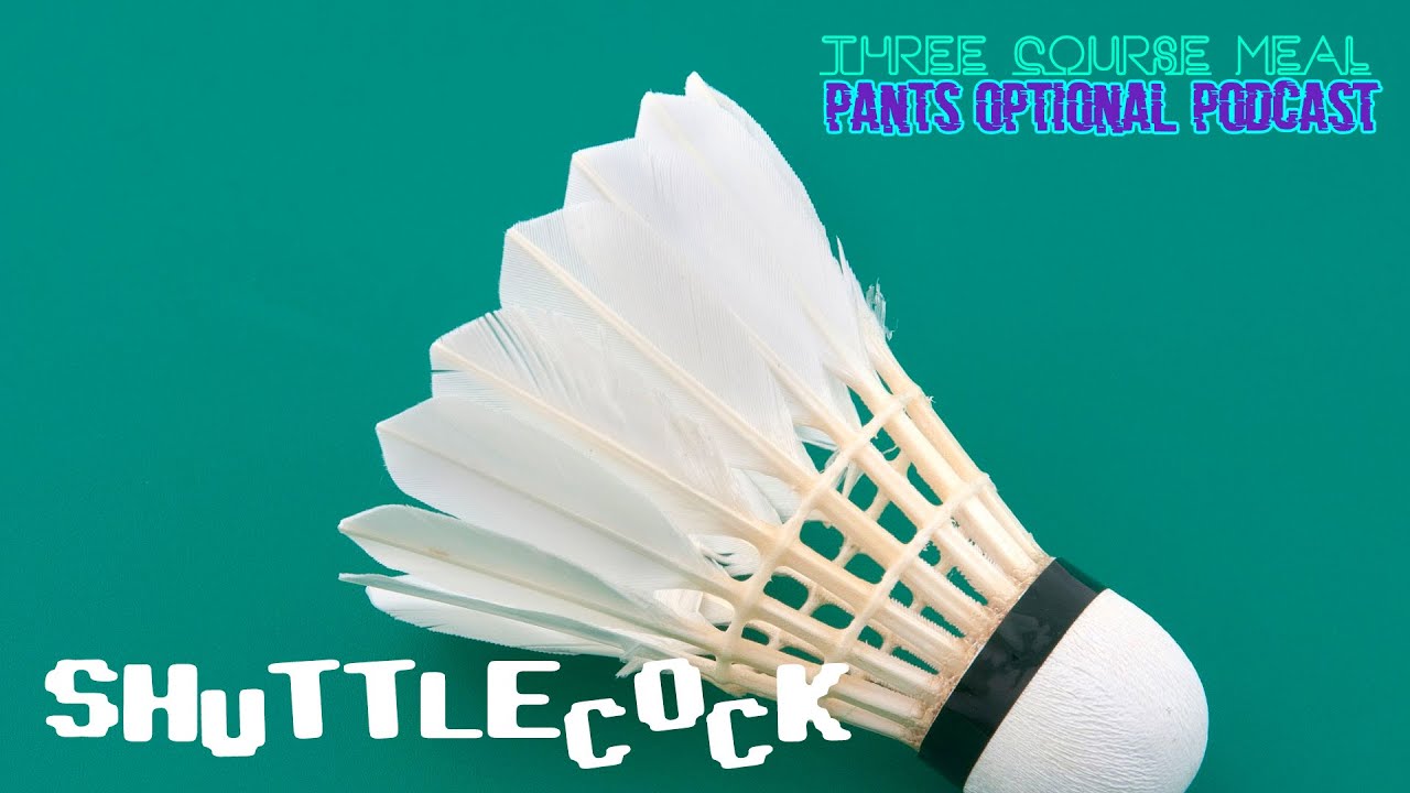 Three Course Meal: Pants-Optional Podcast S3E2 - Shuttlecock (with ...