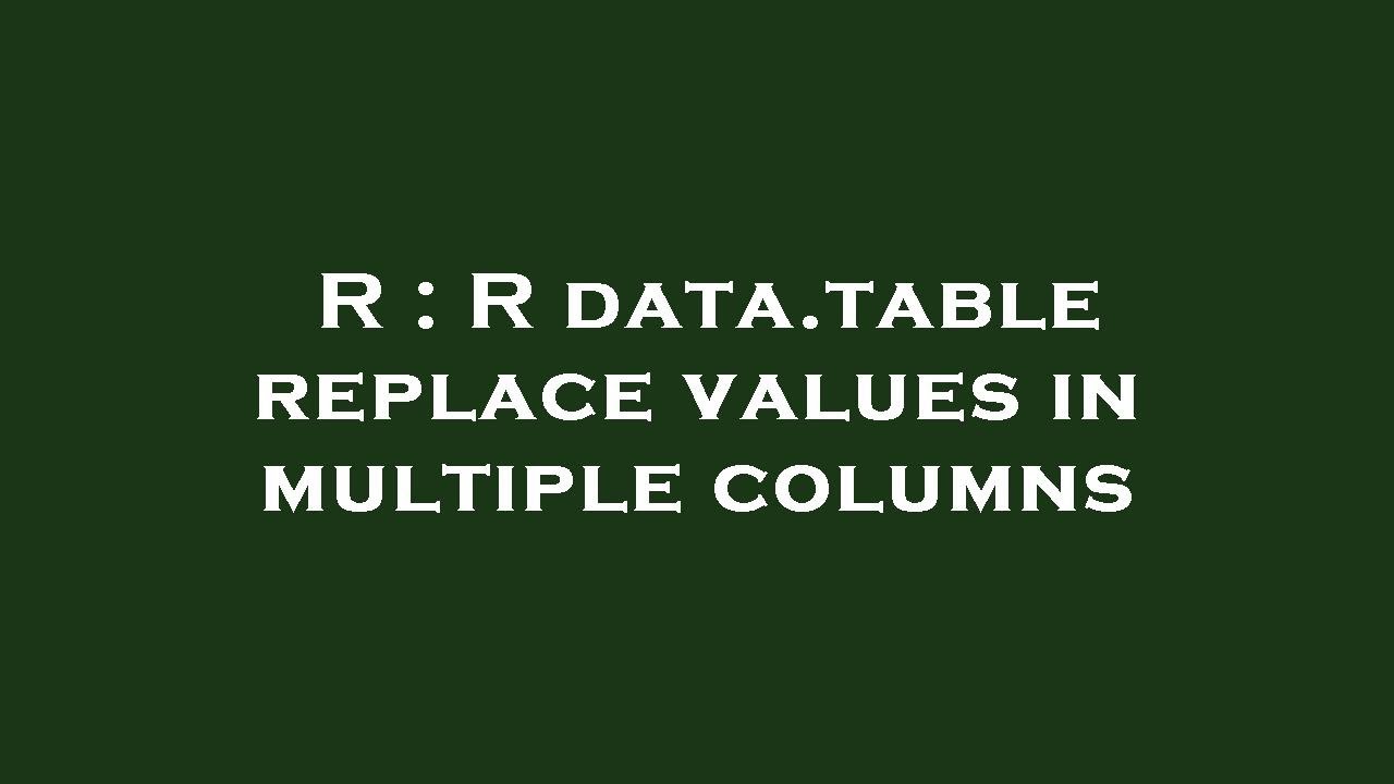 R R Datatable Replace Values In Multiple Columns Youtube
