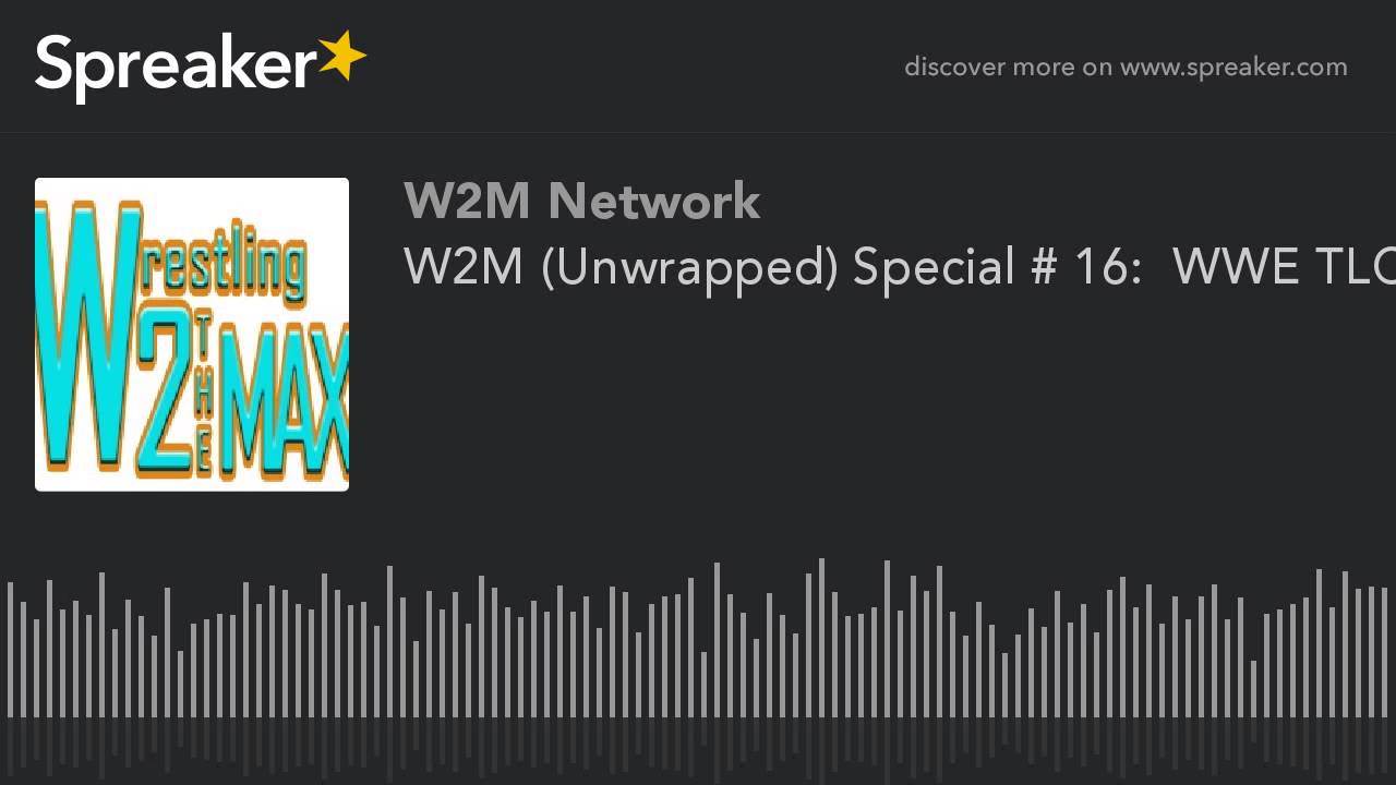 Wrestling 2 the MAX (Unwrapped) Special # 16: WWE TLC 2015 Review & NXT ...