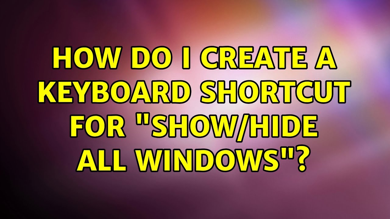 How do I create a keyboard shortcut for "Show/Hide all windows"? (2 ...