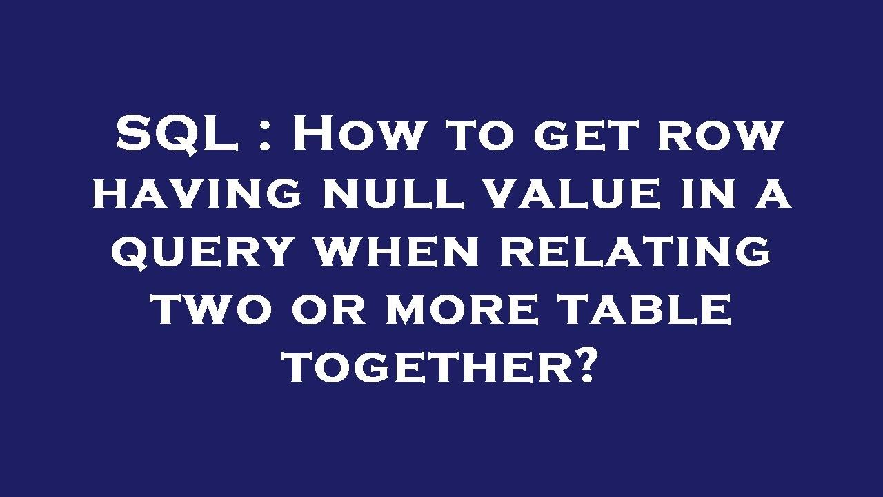 Sql How To Get Row Having Null Value In A Query When Relating Two Or 8998