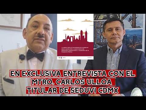 EN EXCLUSIVA ENTREVISTA CON EL MTRO. CARLOS ULLOA TITULAR DE SEDUVI CDMX