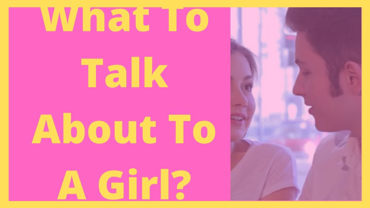 What To Talk About To A Girl YouTube what-to-talk-about-to-a-girl-youtube