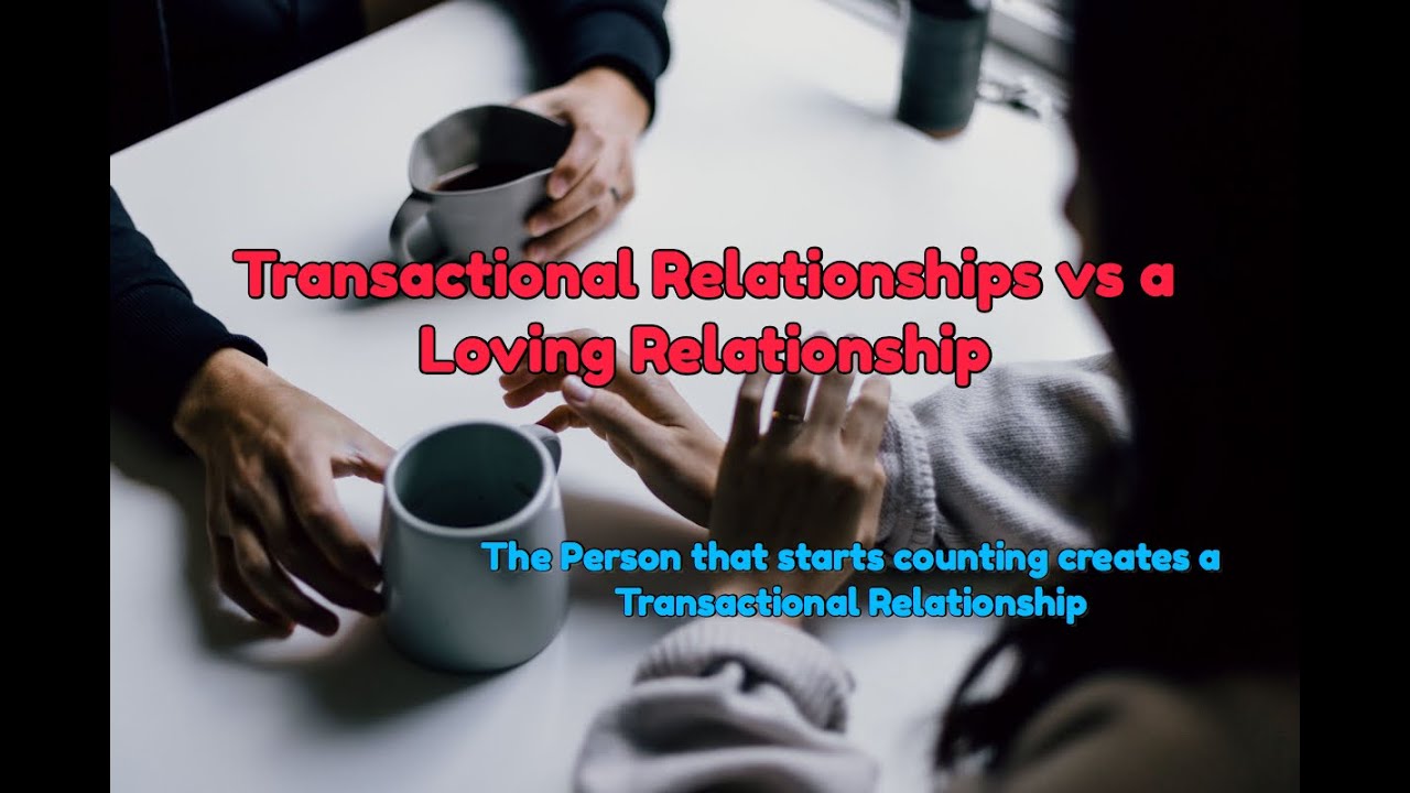 Transactional Relationships vs Loving Relationships (Type of ...