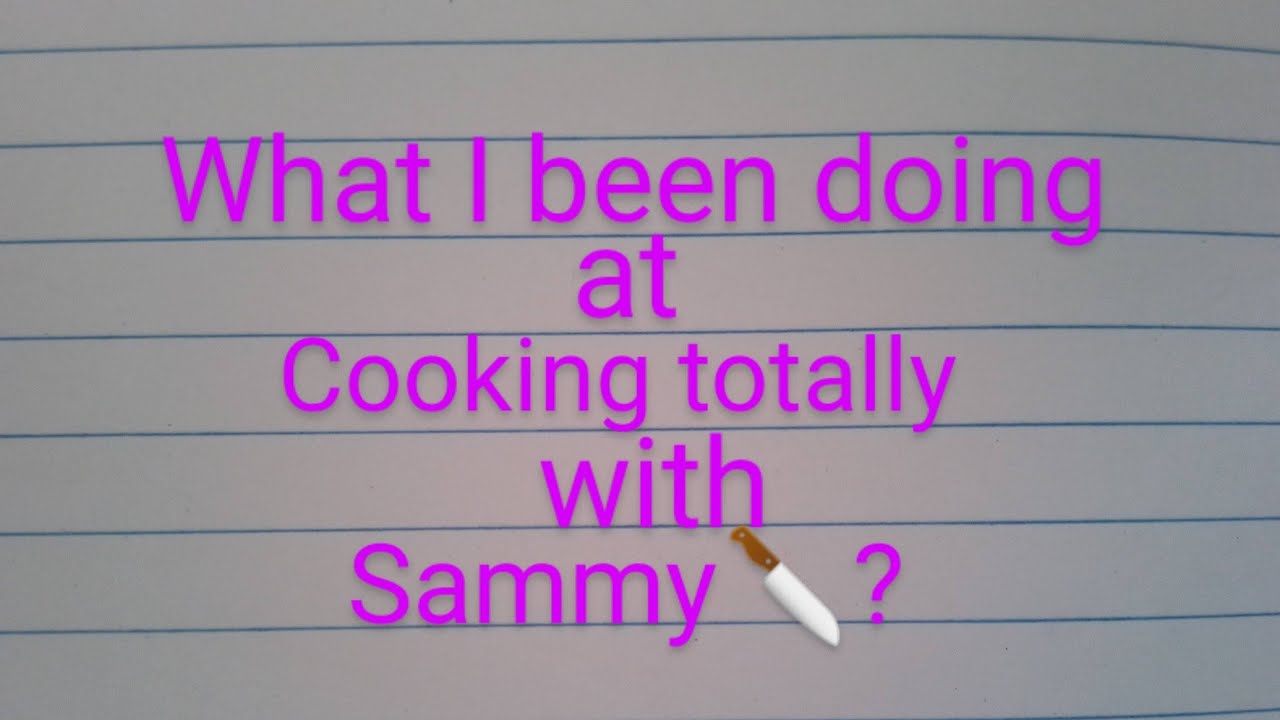 what I been doing at-Cooking totally with Sammy 🔪? - YouTube