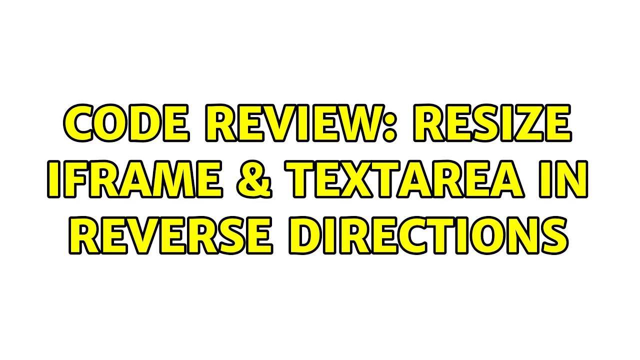 Code Review: Resize iframe & textarea in reverse directions - YouTube