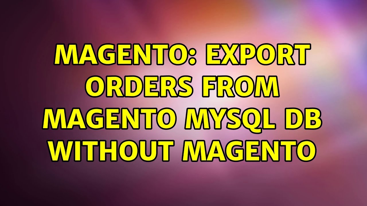 Magento: Export Orders from Magento MySQL DB without Magento (2 ...