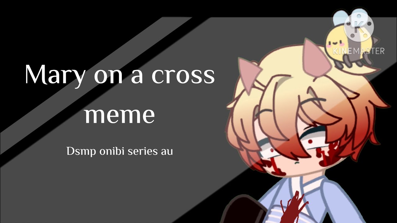 Mary on a cross meme || Dsmp onibi series au || I’M BACKKKK || - YouTube