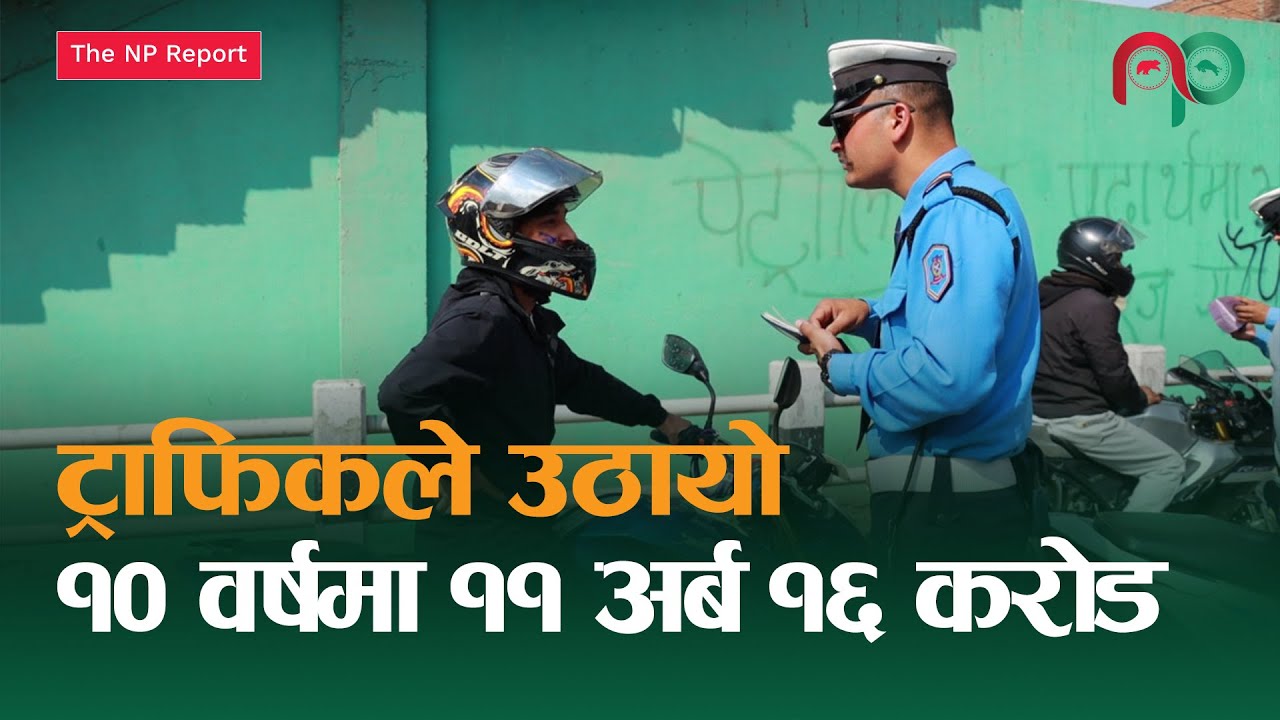 १ करोड ७७ लाख परे ट्राफिक कारवाहीमा, मानव सुरक्षामा लापरवाही | The NP ...