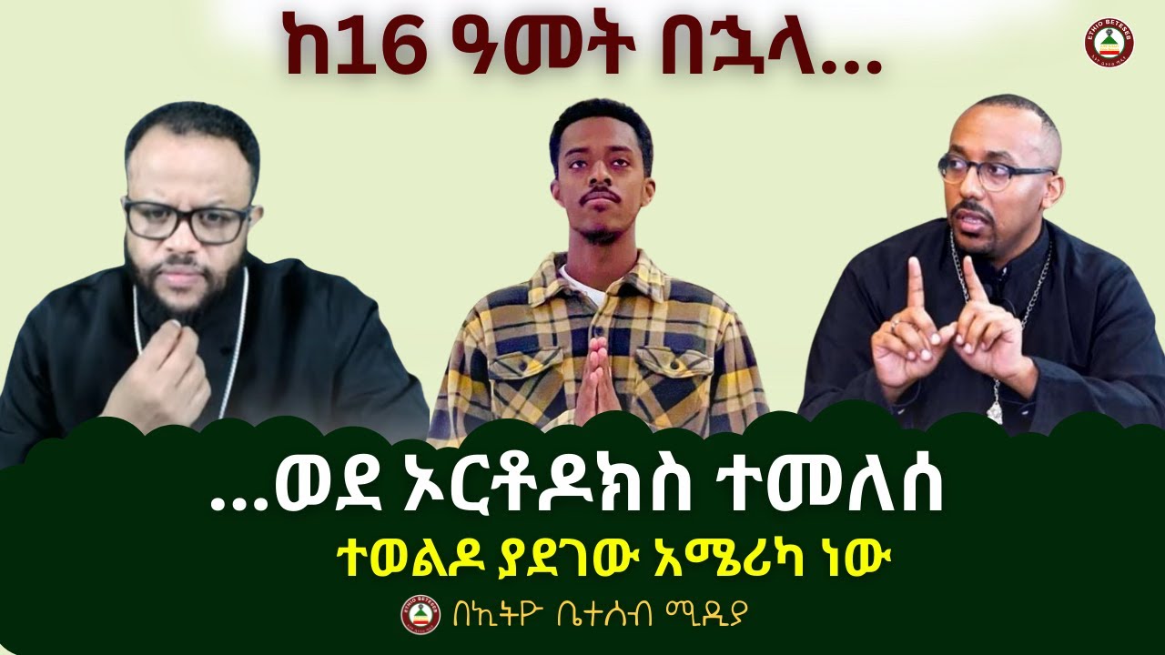 ከ16 ዓመት በኋላ ••• ወደ ኦርቶዶክስ ተመለሰ // ተወልዶ ያደገው አሜሪካ ነው #Ethiobetesebmedia ...