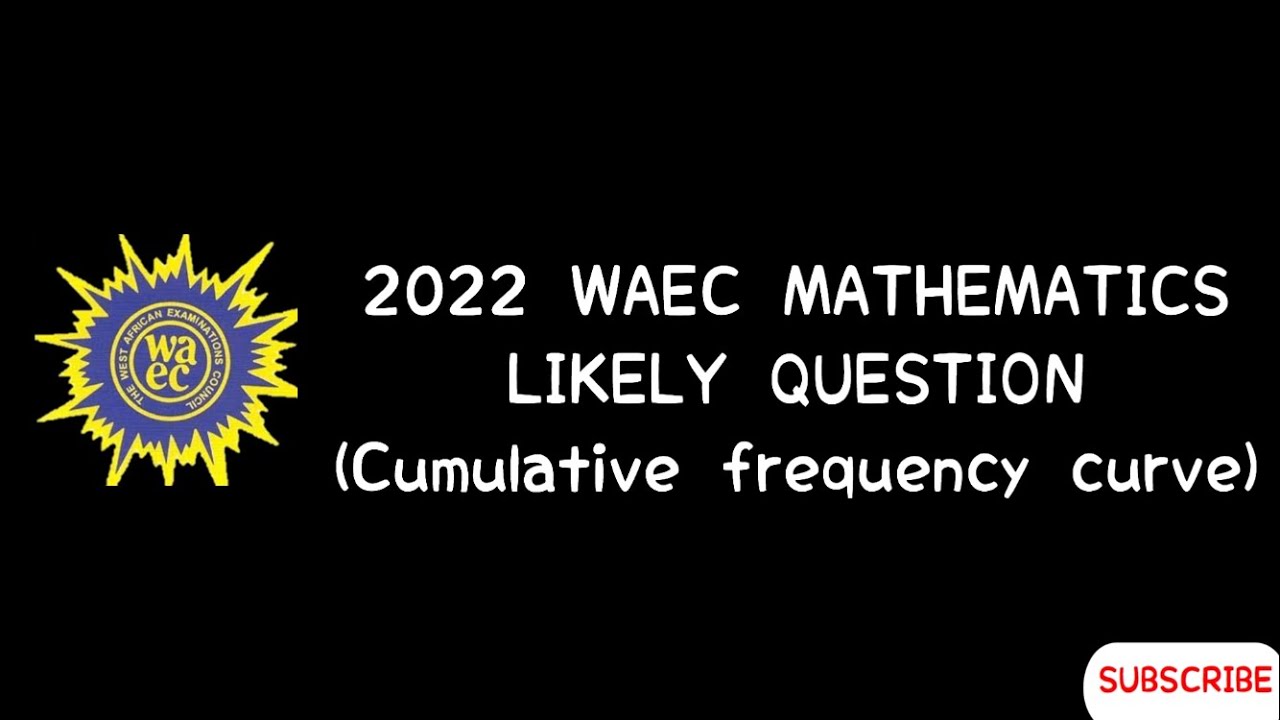 2022 WAEC MATHEMATICS LIKELY QUESTIONS (CUMULATIVE FREQUENCY CURVE ...