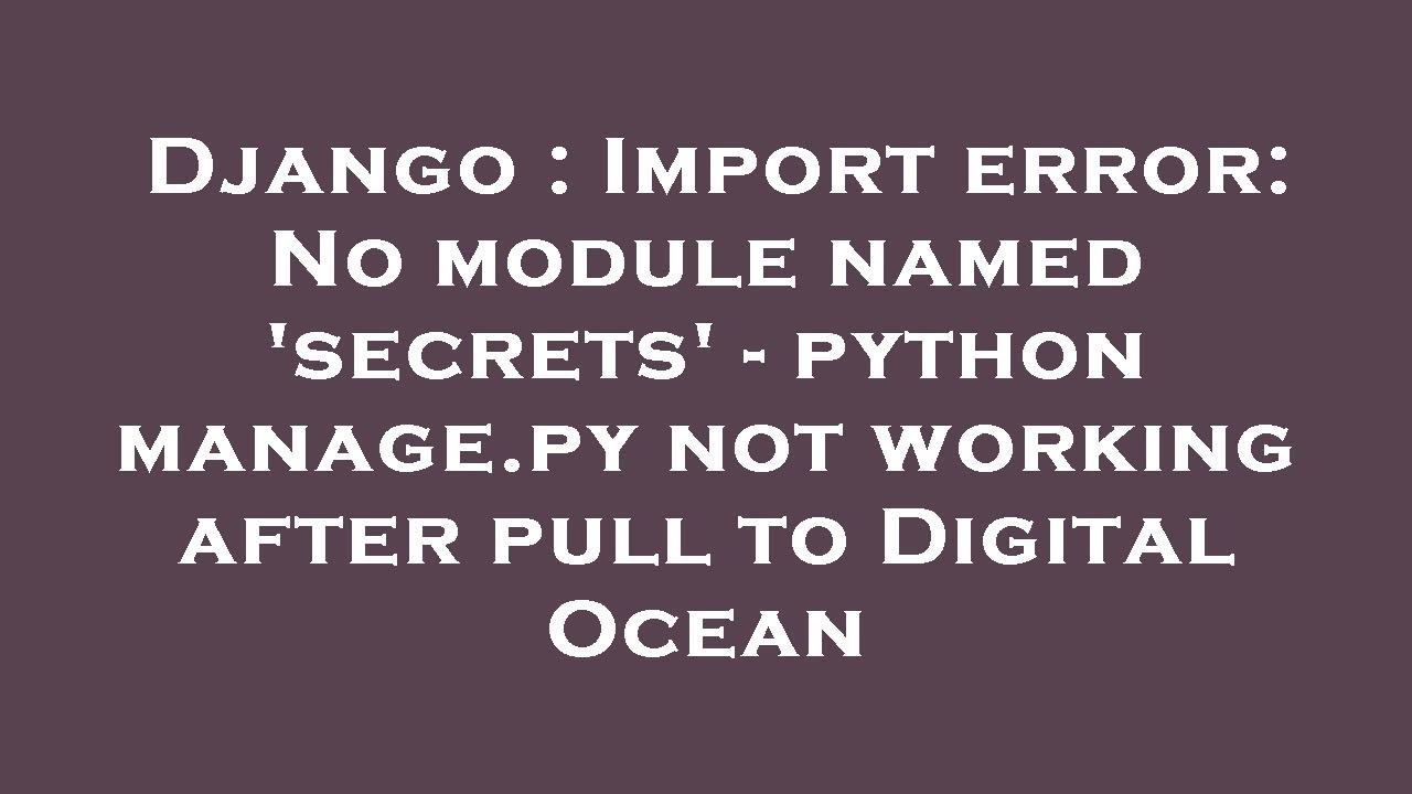 Django Import Error No Module Named Secrets Python Managepy Not Working After Pull To 8462