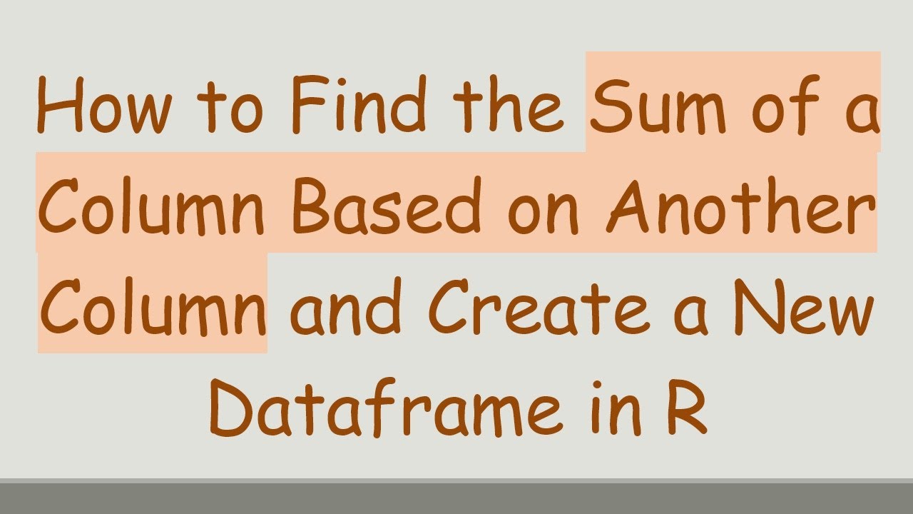 How To Find The Sum Of A Column Based On Another Column And Create A