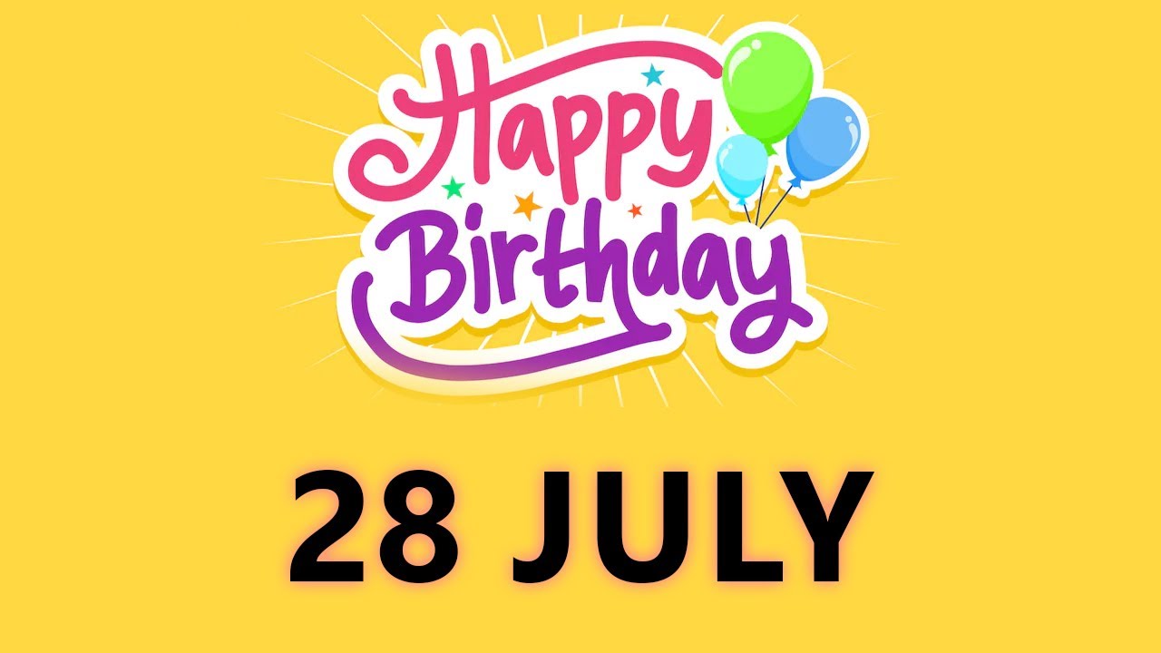 Happy Birthday to all who have Birthday on 28 July - Birthday Wish From ...