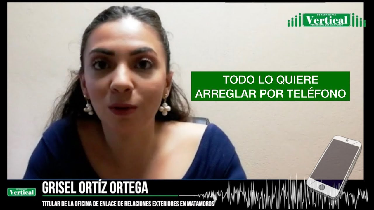 GRISEL ORTÍZ LA DE RELACIONES EXTERIORES EN MATAMOROS TODO LO QUIERE ARREGLAR POR TELÉFONO ...