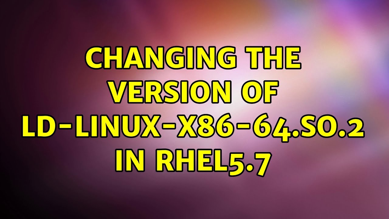 Changing the version of ld-linux-x86-64.so.2 in RHEL5.7 (3 Solutions ...
