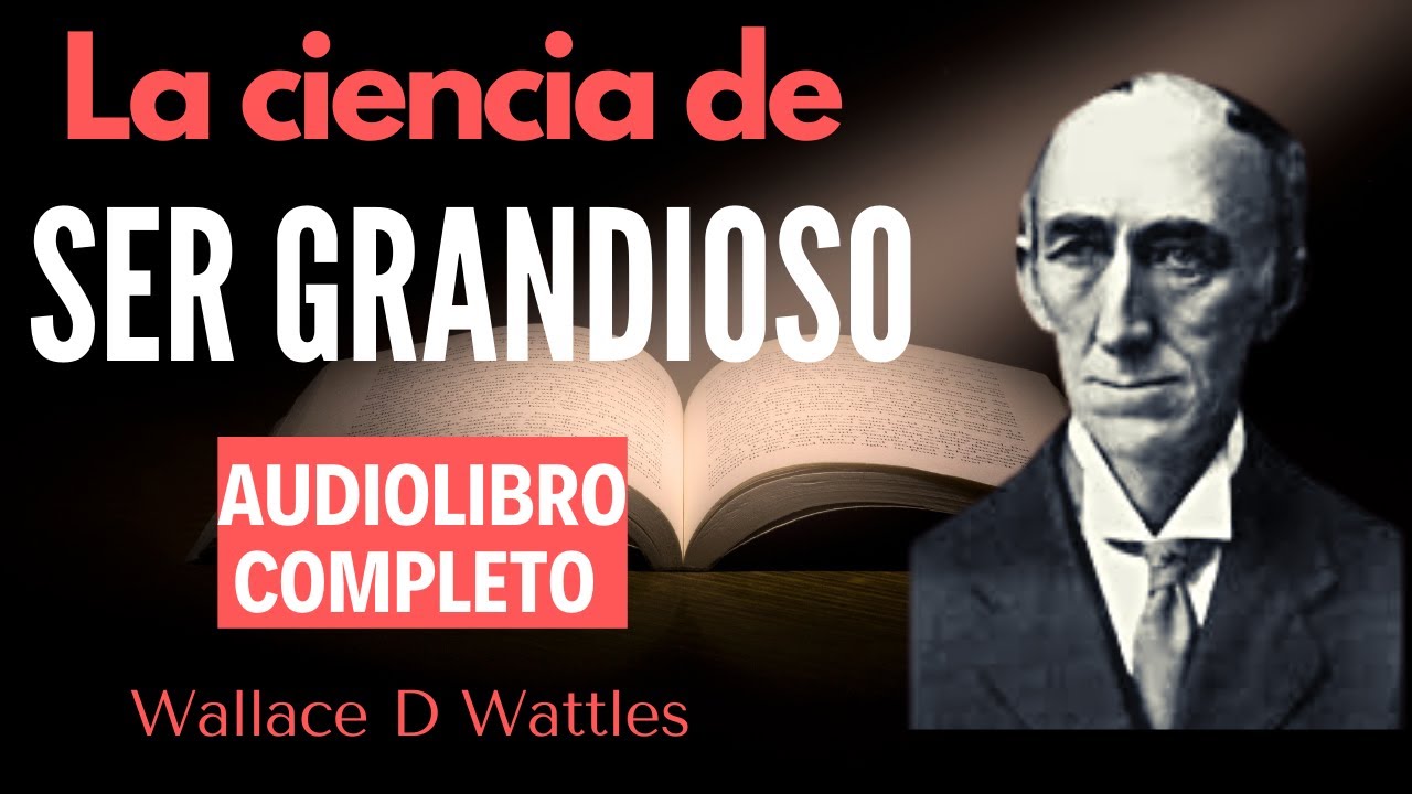 La ciencia de ser GRANDIOSO Wallace Wattles Audiolibro completo - YouTube