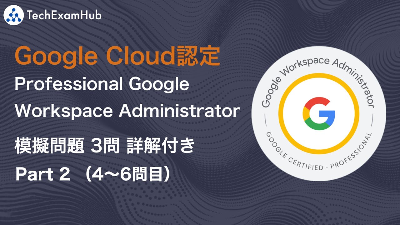 【最新】 Google Cloud 認定 Professional Google Workspace Administrator 本番レベル問題 Part 2, Q4~6 ...