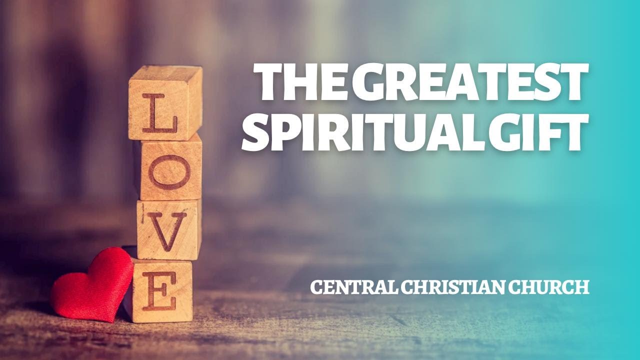 Love The Greatest Spiritual Gift 16 10 22 Central Christian Love The Greatest Spiritual Gift 16 10 22 Central Christian
