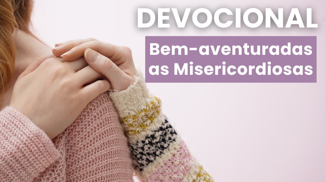 Bem-aventuradas as Misericordiosas: Como a Misericórdia Transforma Nossas Vidas | Devocional ...