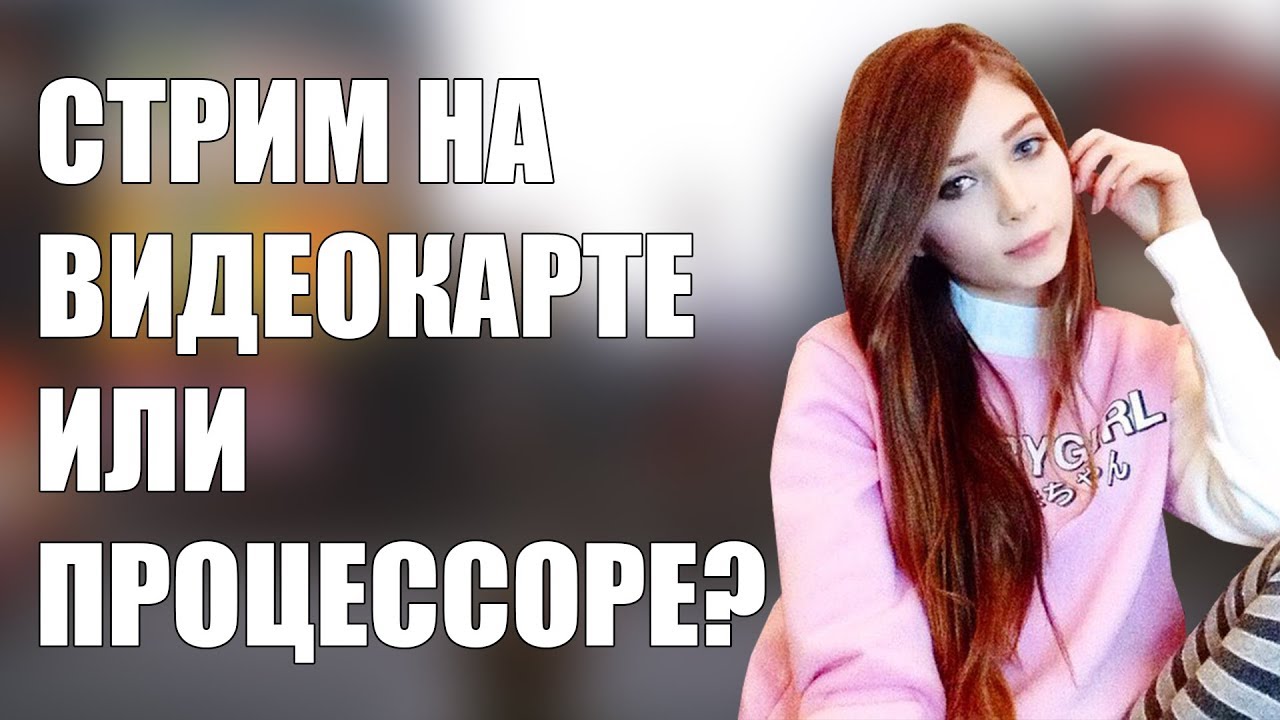 СТРИМ НА ВИДЕОКАРТЕ ИЛИ ПРОЦЕССОРЕ? - YouTube