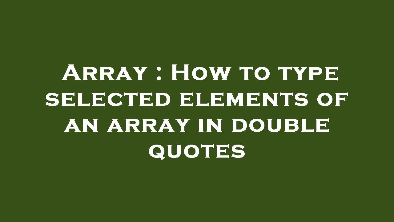 Array How To Type Selected Elements Of An Array In Double Quotes Array How To Type Selected Elements Of An Array In Double Quotes