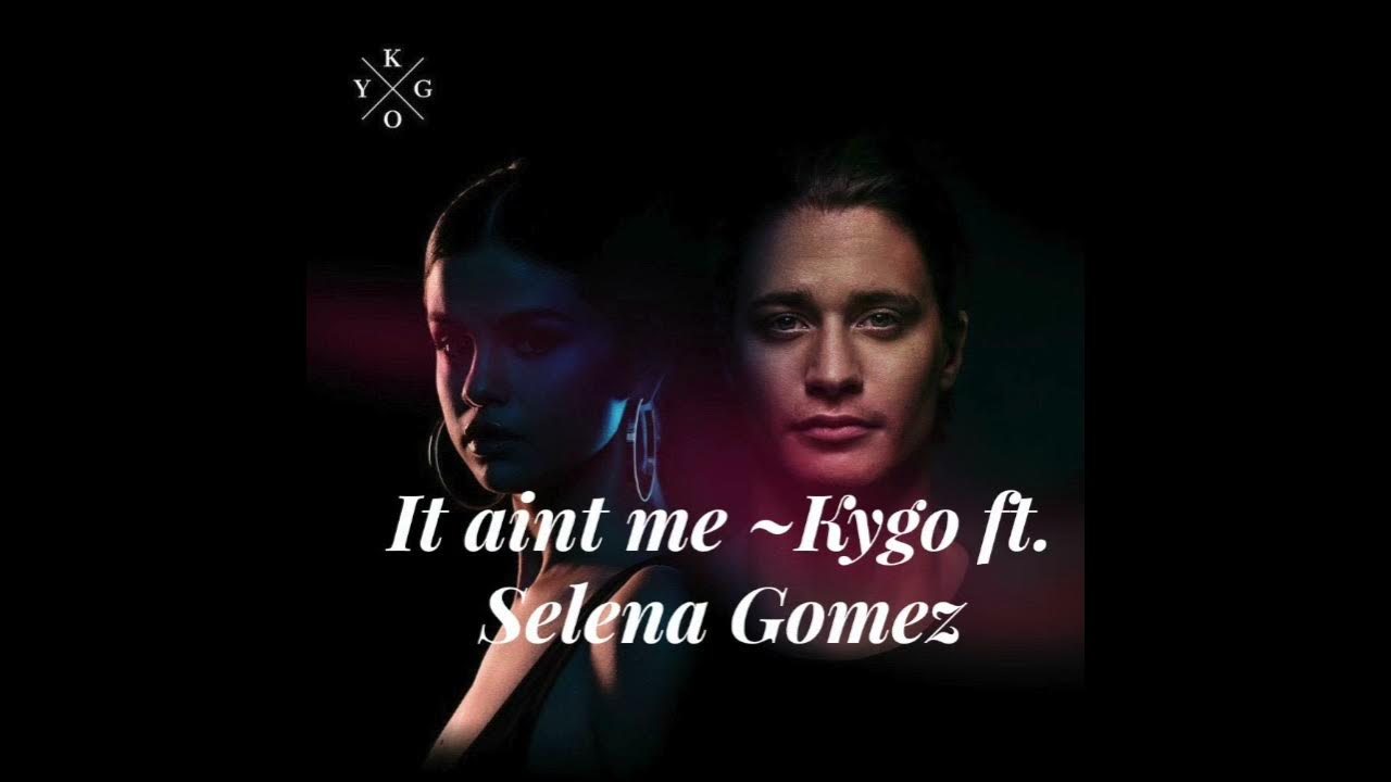 It Aint Me ~kygo Ft Selena Gomez Youtube