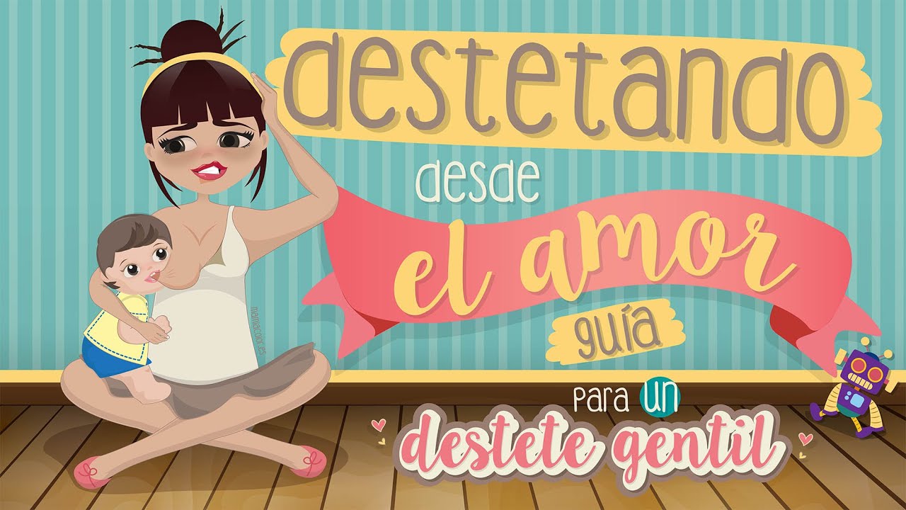 DESTETANDO desde EL AMOR [Guía para un DESTETE GENTIL] - YouTube