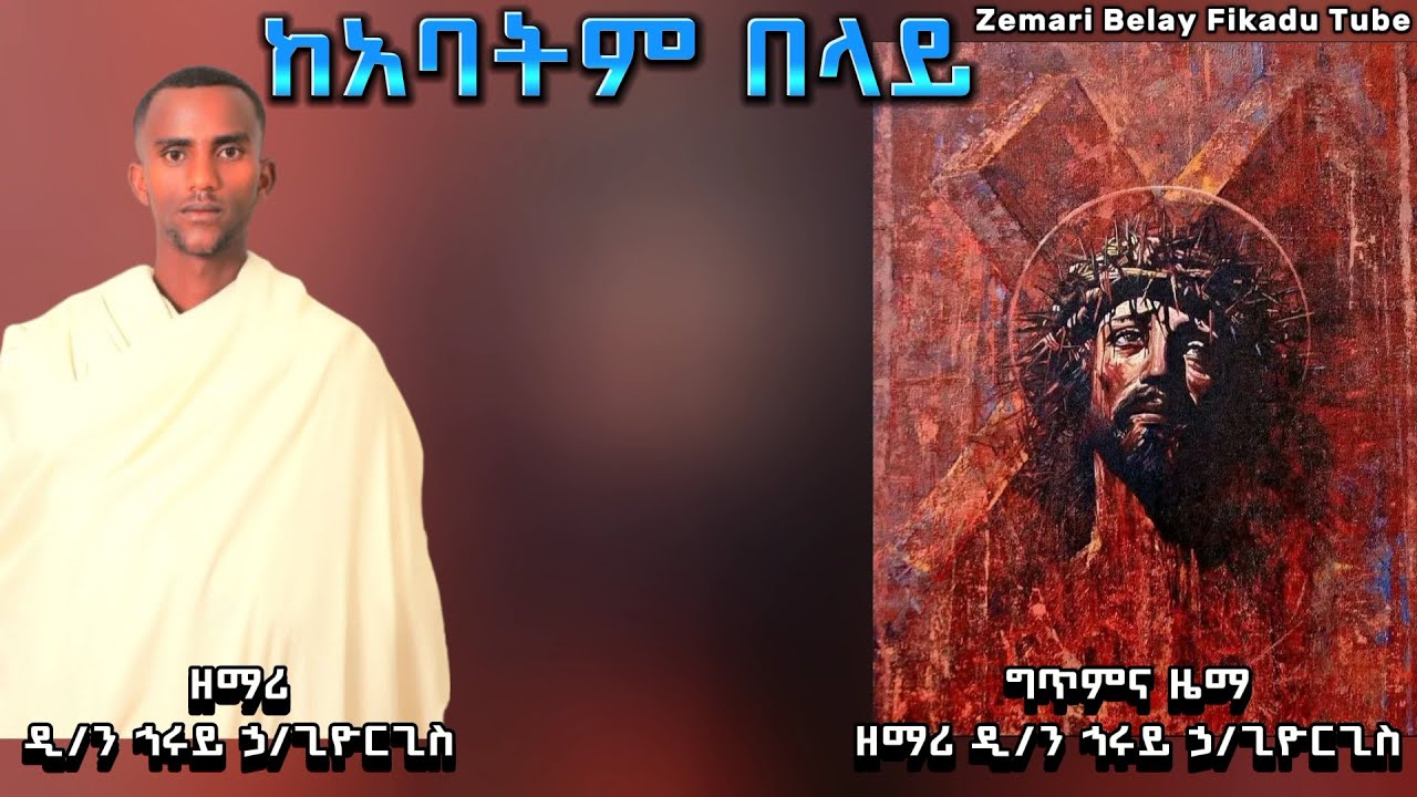 " ከአባትም በላይ " ዘማሪ ዲ/ን ኅሩይ ኃ/ጊዮርጊስ Zemari Dn Hiruy H.Giyorgis New ...