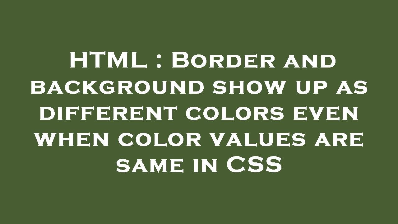 HTML : Border and background show up as different colors even when ...
