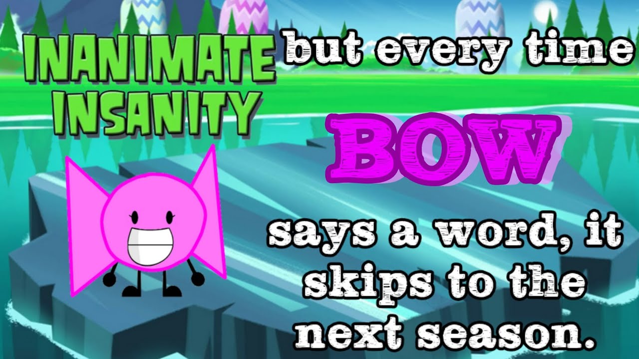 Inanimate Insanity but every time Bow says a word, it skips to the next ...