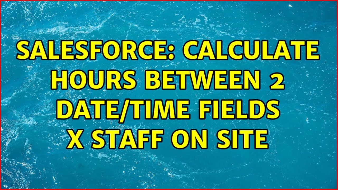Salesforce Calculate Hours Between 2 Date time Fields X Staff On Site Salesforce Calculate Hours Between 2 Date time Fields X Staff On Site