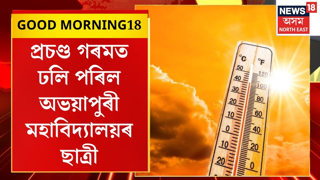 GOOD MORNING 18 : শীতৰ আগমণৰ প্ৰাকমূহূৰ্ত অগ্নিকুণ্ডত পৰিণত হৈছে অসম ...