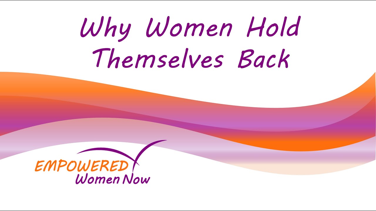 Empowered Women Now - Why Women Hold Themselves Back - YouTube
