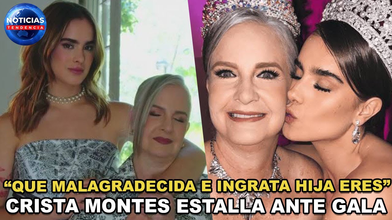 “Que malagradecida e ingrata hija eres”, Crista Montes estalla ante las ...