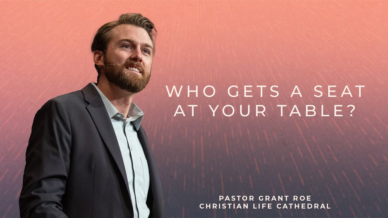 Who Gets a Seat at Your Table? | Pastor Grant Roe | Christian Life ...
