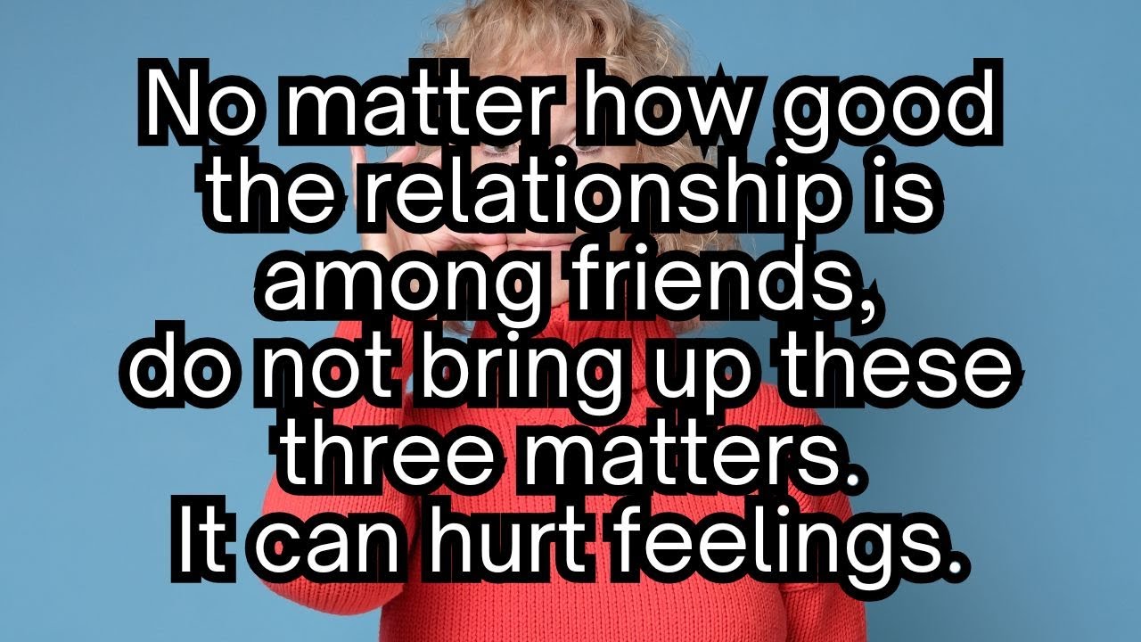 No matter how good the relationship is among friends,do not bring up ...