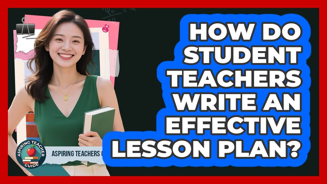 How Do Student Teachers Write An Effective Lesson Plan? - Aspiring ...