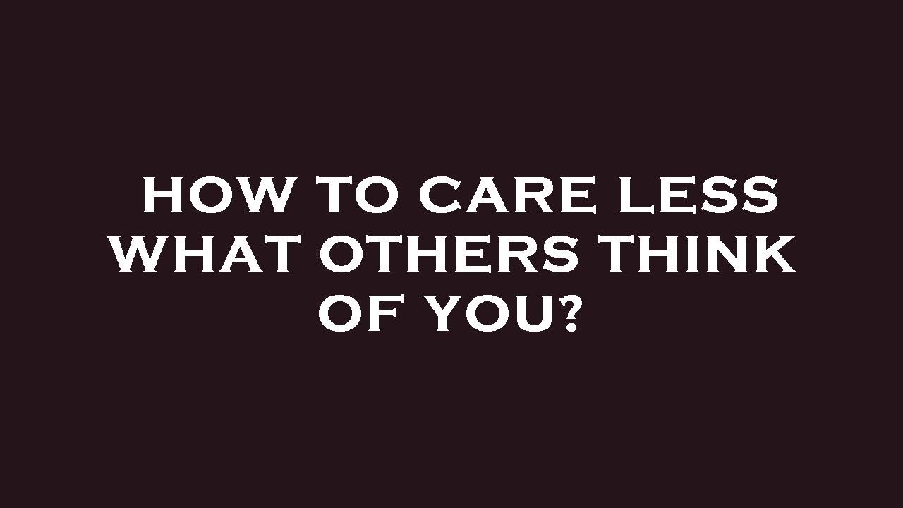 How to care less what others think of you? - YouTube